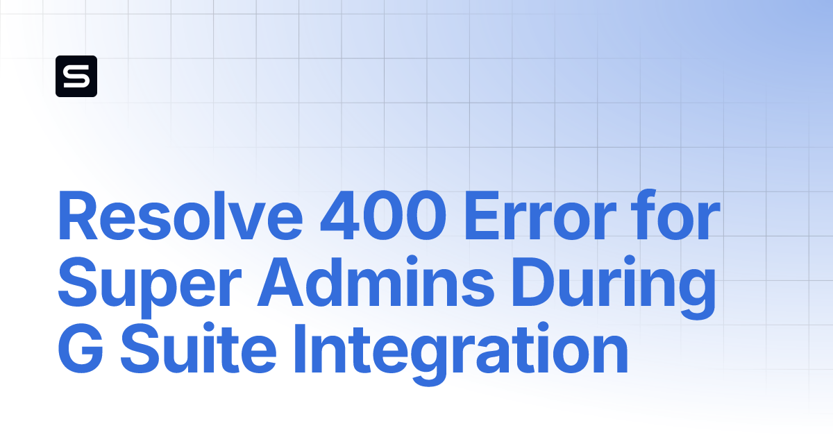 Resolve 400 Error for Super Admins During G Suite Integration | Sprinto Docs