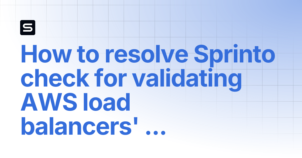 How to resolve Sprinto check for validating AWS load balancers' configuration | Sprinto Docs