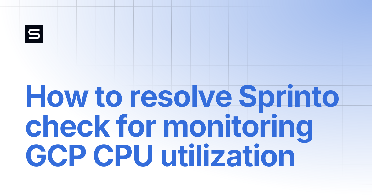 How to resolve Sprinto check for monitoring GCP CPU utilization ...