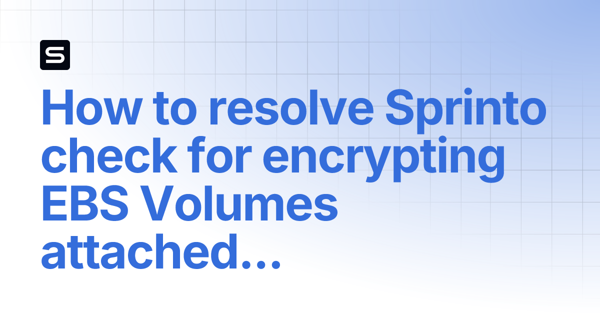 How to resolve Sprinto check for encrypting EBS Volumes attached to EC2 Instances | Sprinto Docs