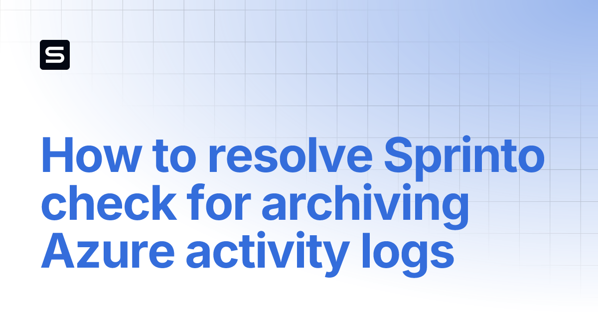 How to resolve Sprinto check for archiving Azure activity logs | Sprinto Docs