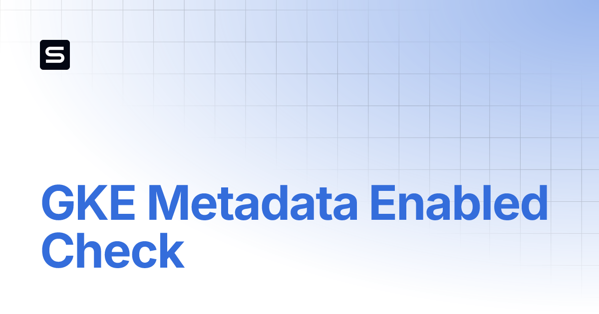 GKE Metadata Enabled Check | Sprinto Docs
