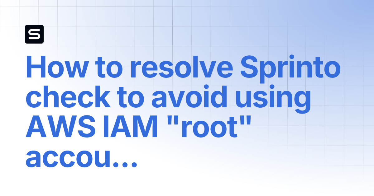 How to resolve Sprinto check to avoid using AWS IAM "root" accounts | Sprinto Docs