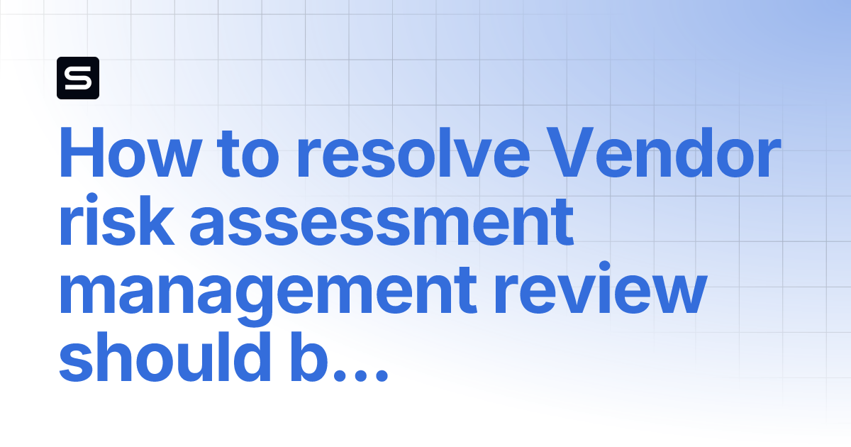 How to resolve Vendor risk assessment management review should be done periodically monitor ...