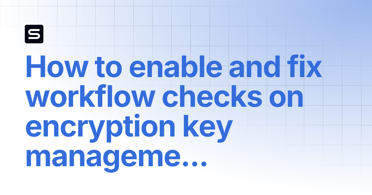 How to enable and fix workflow checks on encryption key management | Sprinto Docs