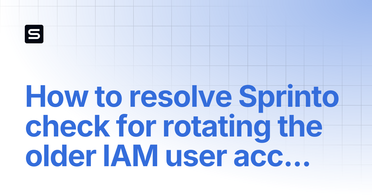 How to resolve Sprinto check for rotating the older IAM user access ...