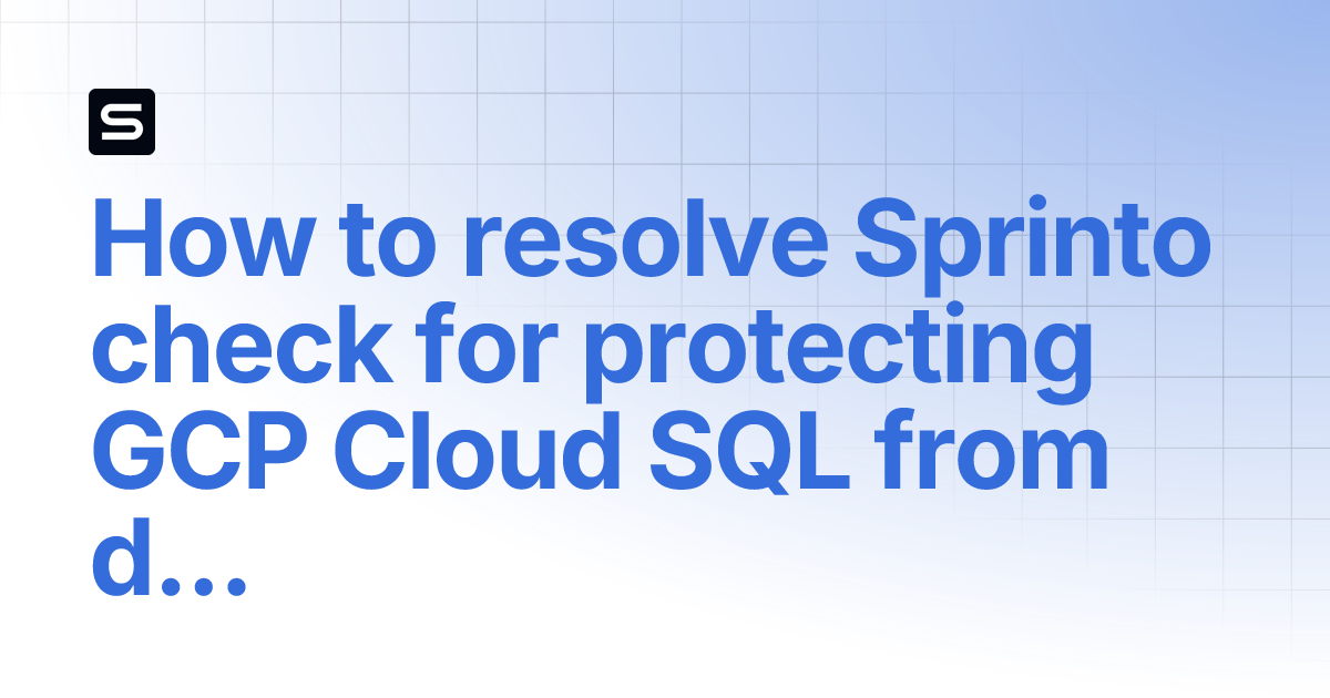 How to resolve Sprinto check for protecting GCP Cloud SQL from direct internet traffic | Sprinto ...
